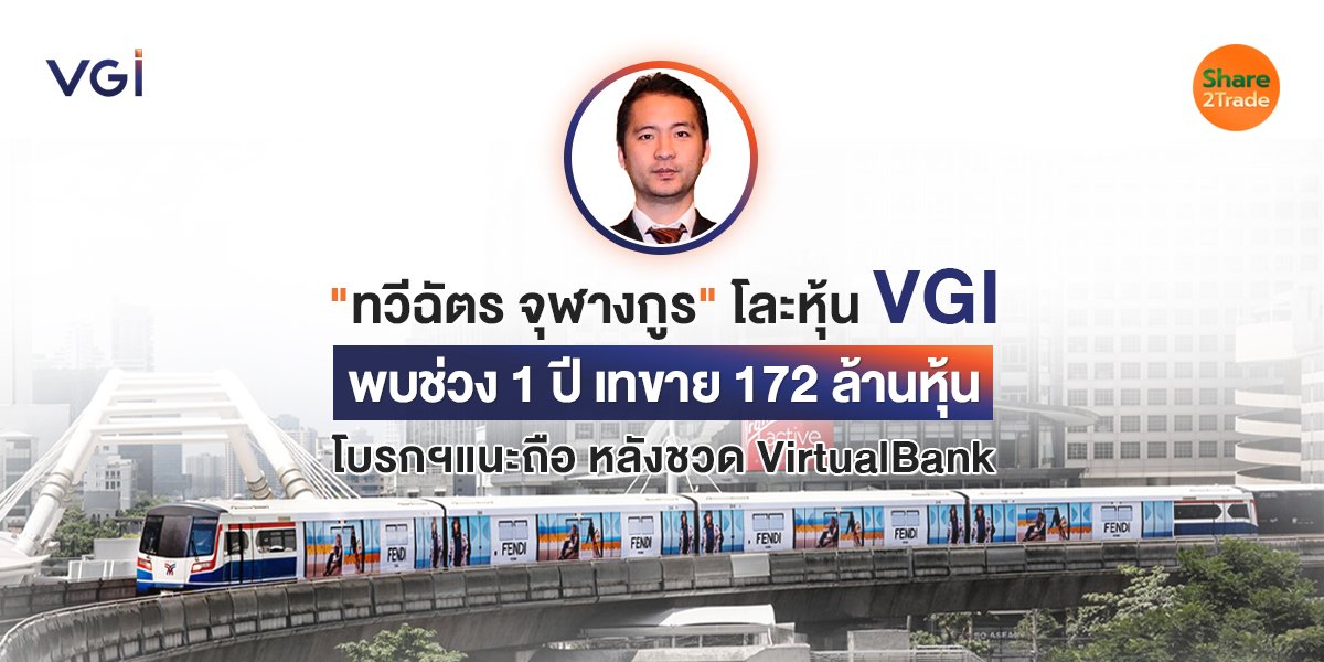 "ทวีฉัตร จุฬางกูร" โละหุ้น VGI พบช่วง 1 ปี เทขาย 172 ล้านหุ้น โบรกฯแนะถือ หลังชวด VirtualBank ...